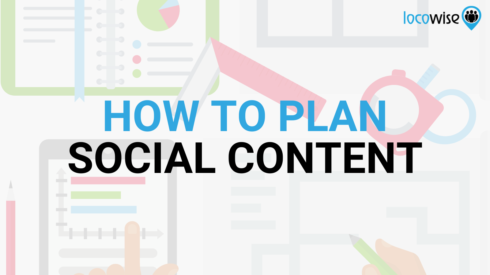 Planning your social content. Hints and tips - Locowise Blog