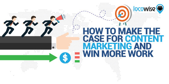 How To Make The Case For Content Marketing And Win More Work - Locowise ...