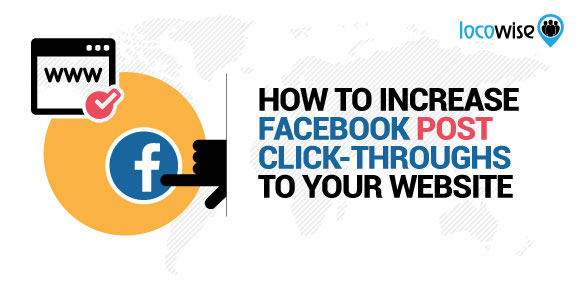 How To Increase Facebook Post Click-Throughs To Your Website - Locowise ...