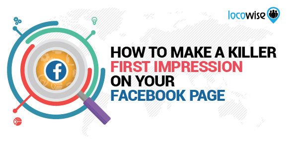 How To Make A Killer First Impression On Your Facebook Page - Locowise Blog