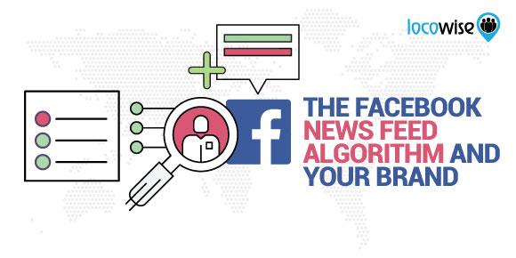 The Facebook News Feed Algorithm And Your Brand - Locowise Blog