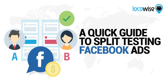 A Quick Guide To Split Testing Facebook Ads - Locowise Blog
