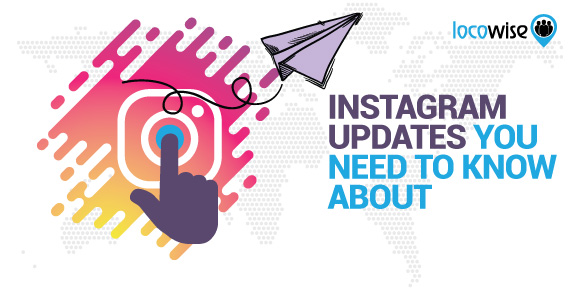 Instagram Updates You Need To Know About - Locowise Blog