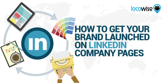 How To Get Your Brand Launched On LinkedIn Company Pages - Locowise Blog